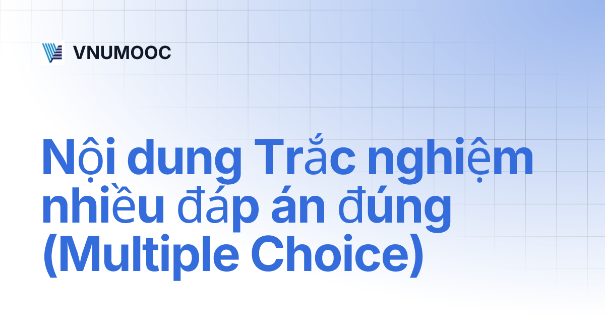 Nội dung Trắc nghiệm nhiều đáp án đúng (Multiple Choice) | VNUMOOC